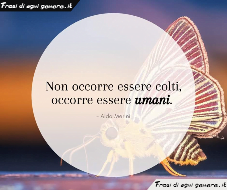 "Non occorre essere colti, occorre essere umani." -Alda Merini