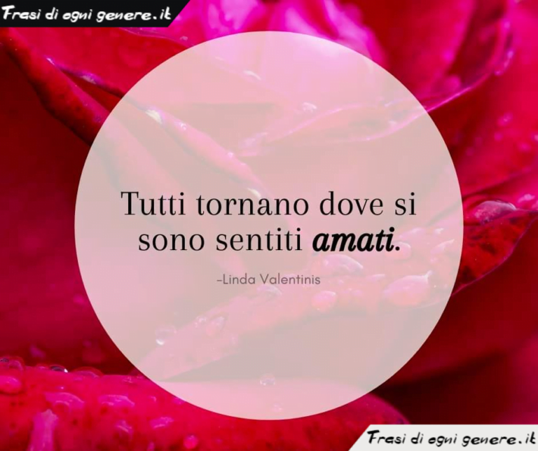 "Tutti tornano dove si sono sentiti amati." -Linda Valentinis